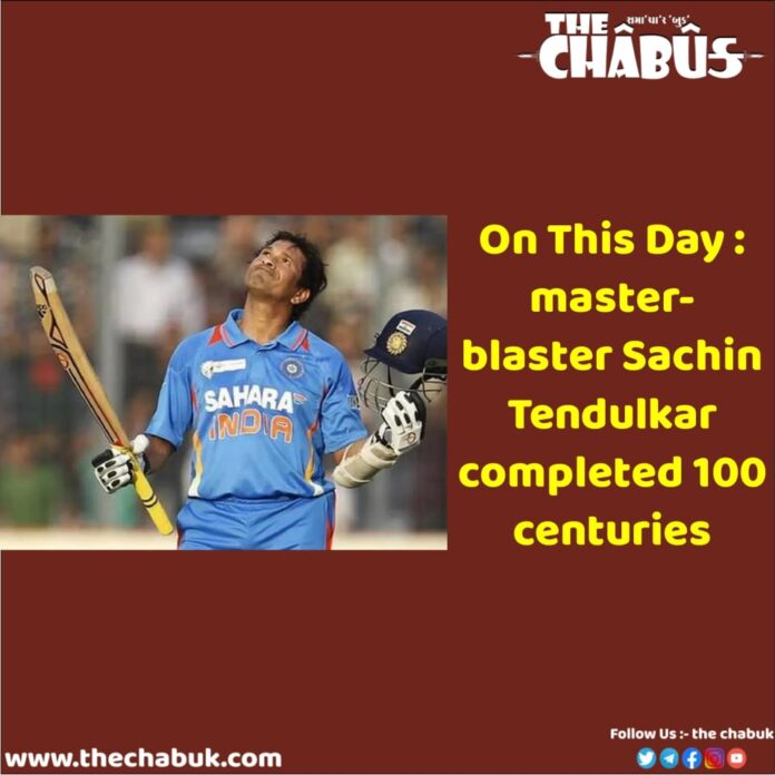 On This Day : master-blaster Sachin Tendulkar completed 100 centuries ...