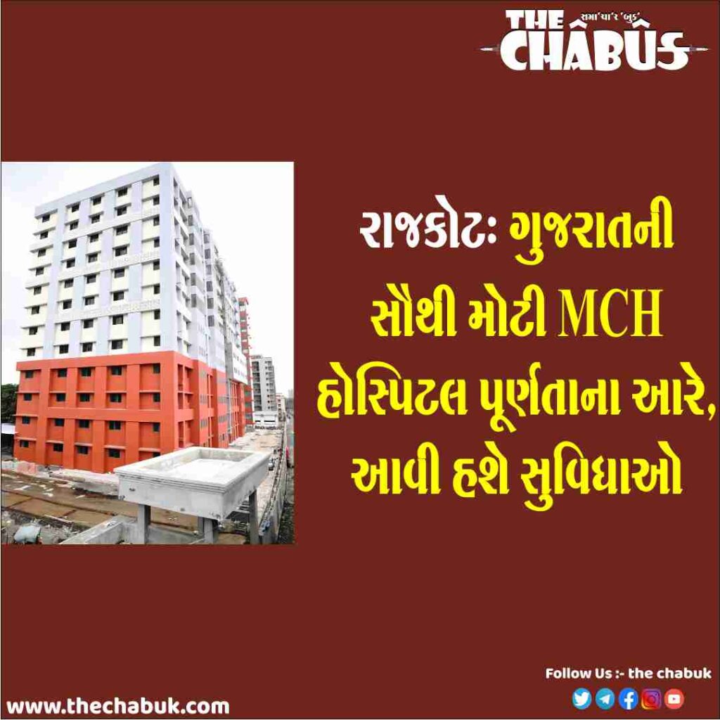 રાજકોટઃ ગુજરાતની સૌથી મોટી MCH હોસ્પિટલ પૂર્ણતાના આરે, આવી હશે સુવિધાઓ ...
